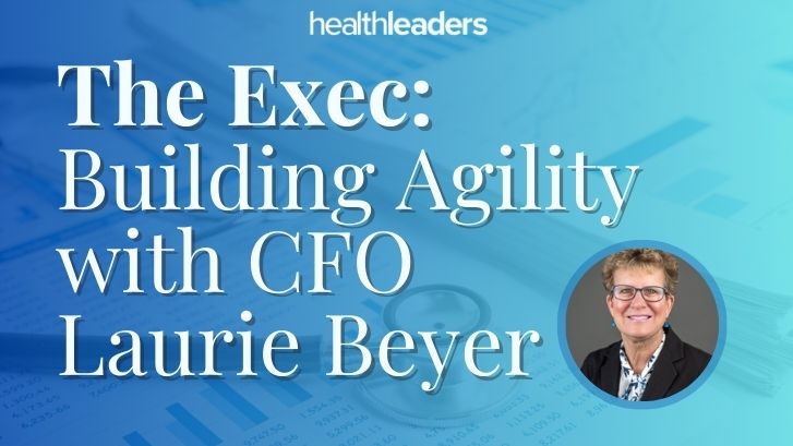 The Exec: Building Agility with CFO Laurie Beyer | HealthLeaders Media