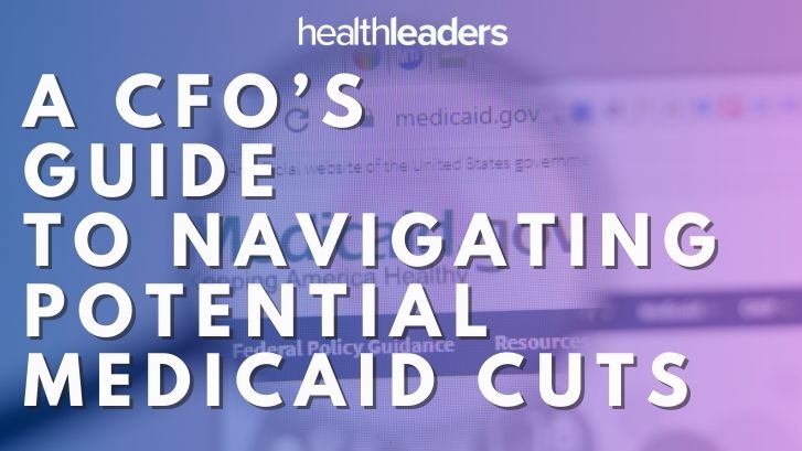 A CFO’s Guide to Navigating Potential Medicaid Cuts | HealthLeaders Media
